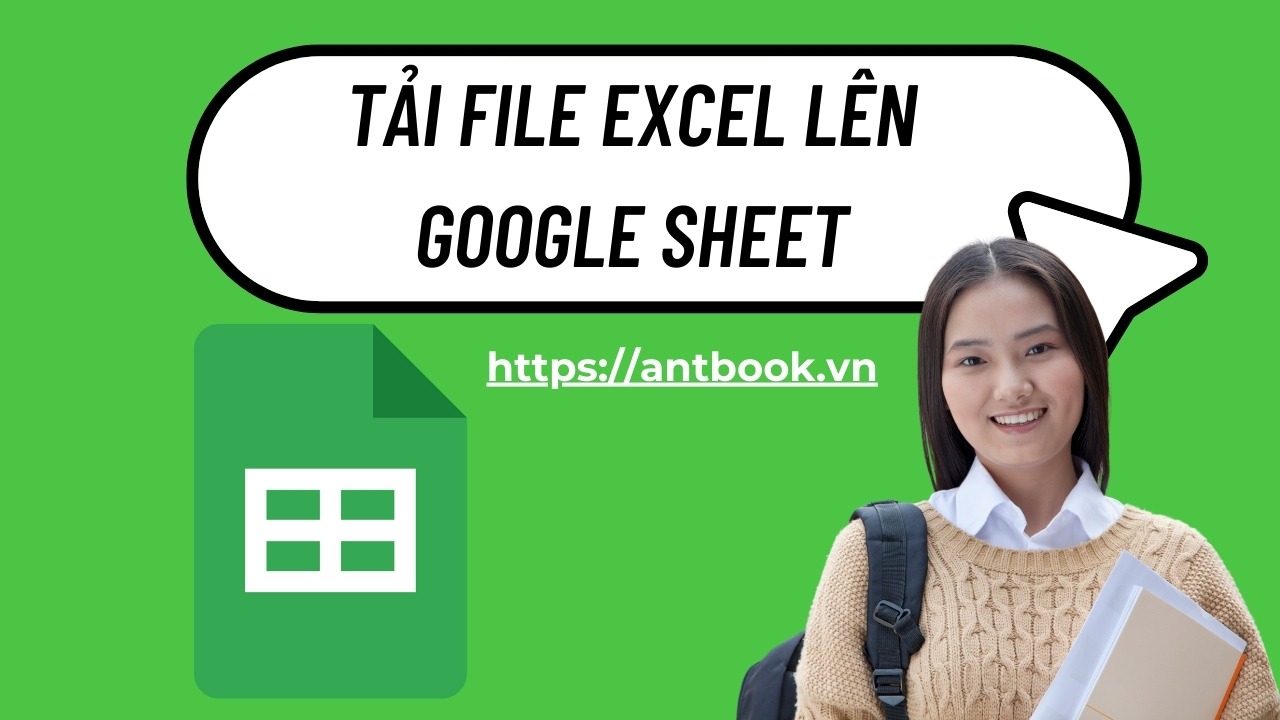 3 Cách tải file Excel lên Google Sheet cực đơn giản, chi tiết A-Z